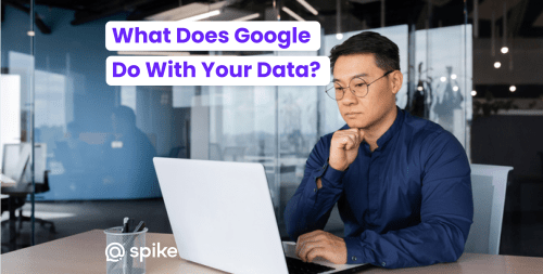 What Does Google Do With Your Data? | Spike